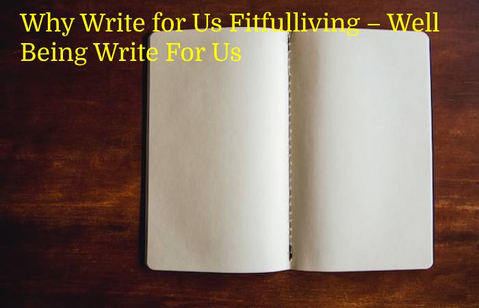 Well Being Write For Us, Guest Post, Contribute, And Submit Post